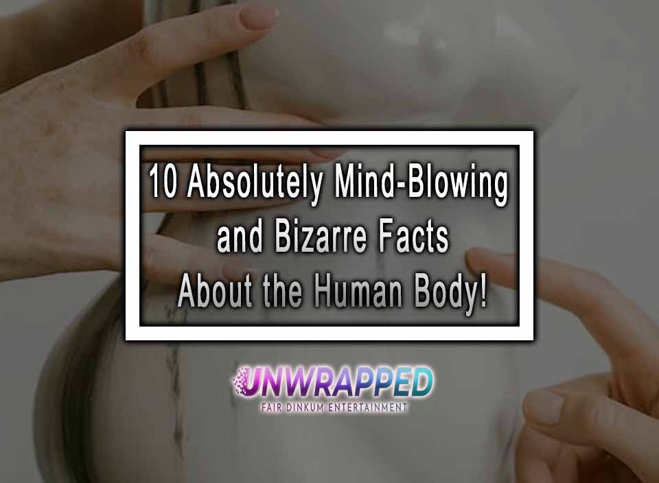 10 Absolutely Mind-Blowing and Bizarre Facts About the Human Body!
