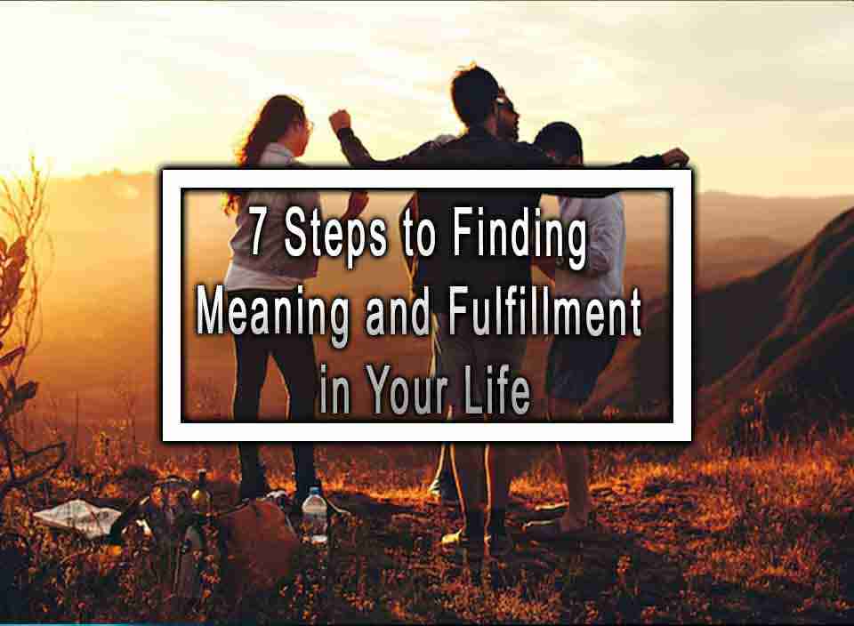 7 Steps to Finding Meaning and Fulfillment in Your Life