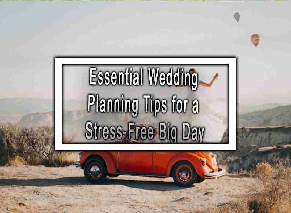 Essential Wedding Planning Tips for a Stress-Free Big Day