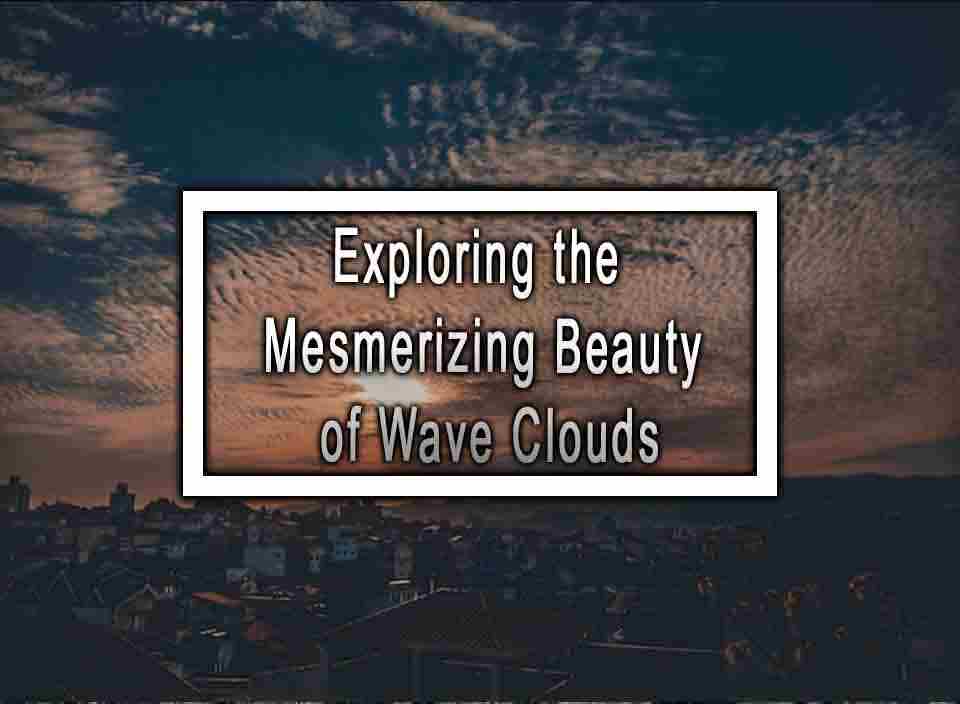 Exploring the Mesmerizing Beauty of Wave Clouds
