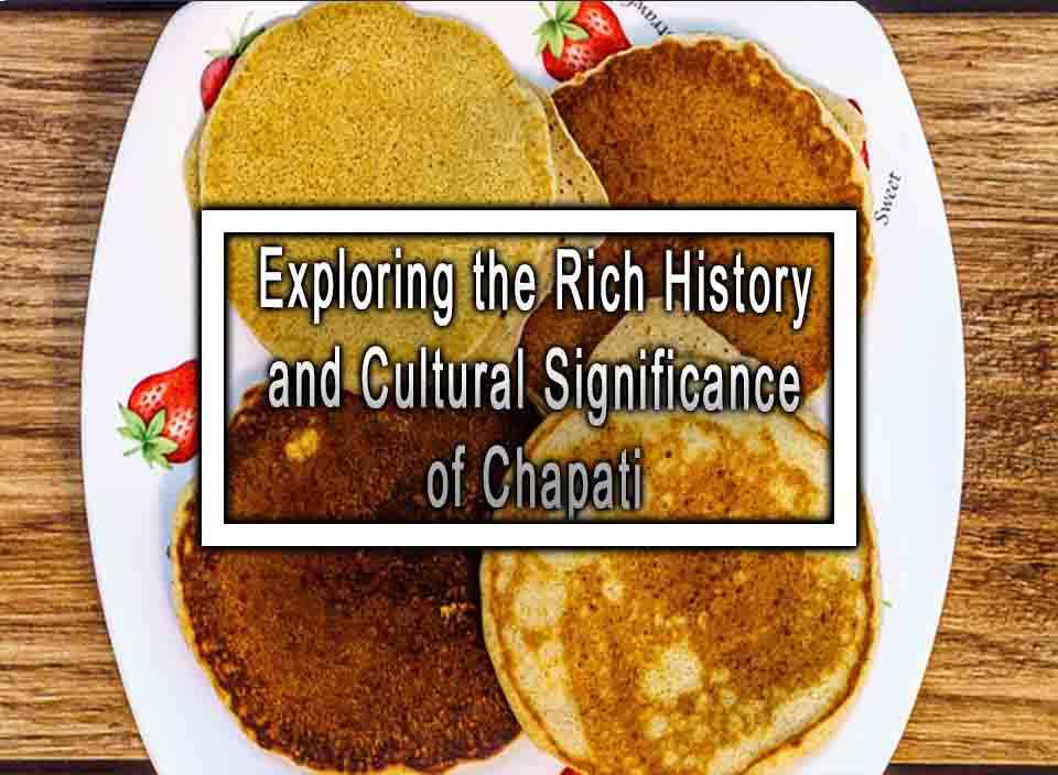 Exploring the Rich History and Cultural Significance of Chapati