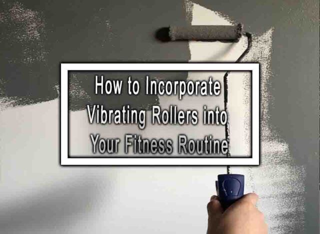 How to Incorporate Vibrating Rollers into Your Fitness Routine