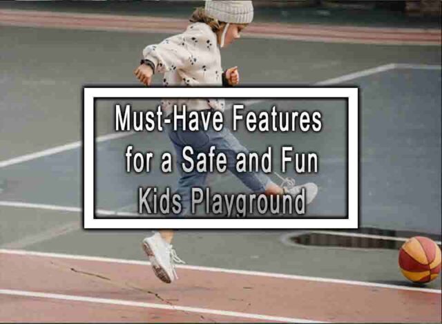 Must-Have Features for a Safe and Fun Kids Playground