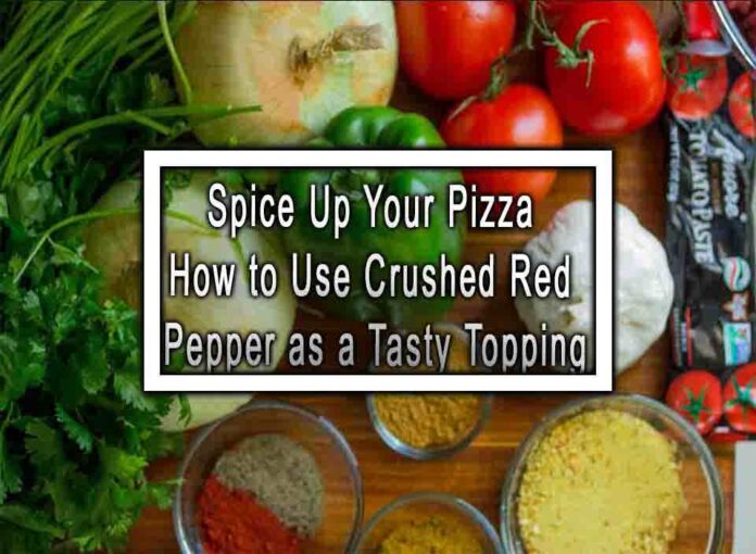 Spice Up Your Pizza How to Use Crushed Red Pepper as a Tasty Topping