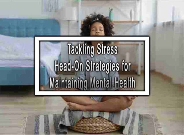 Tackling Stress Head-On Strategies for Maintaining Mental Health