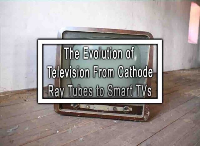 The Evolution of Television From Cathode Ray Tubes to Smart TVs