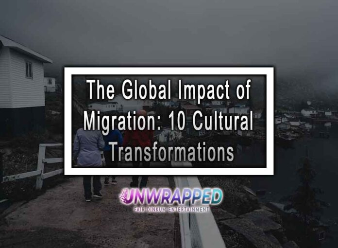 The Global Impact of Migration: 10 Cultural Transformations