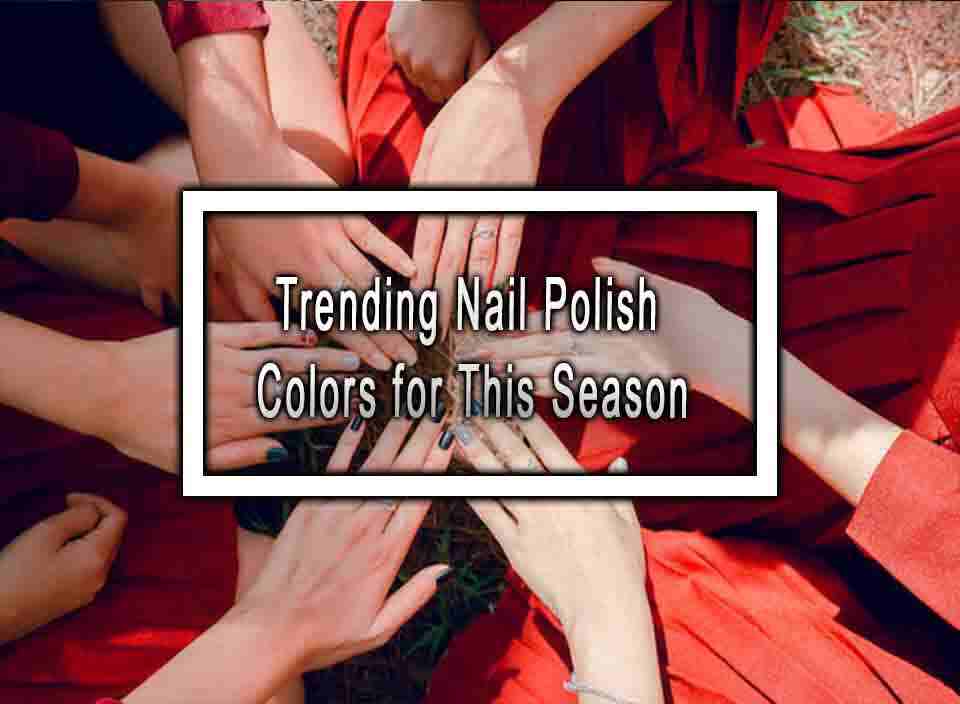 Trending Nail Polish Colors for This Season