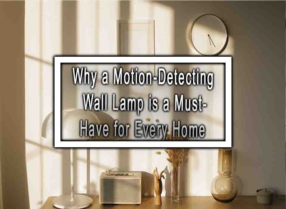 Why a Motion-Detecting Wall Lamp is a Must-Have for Every Home