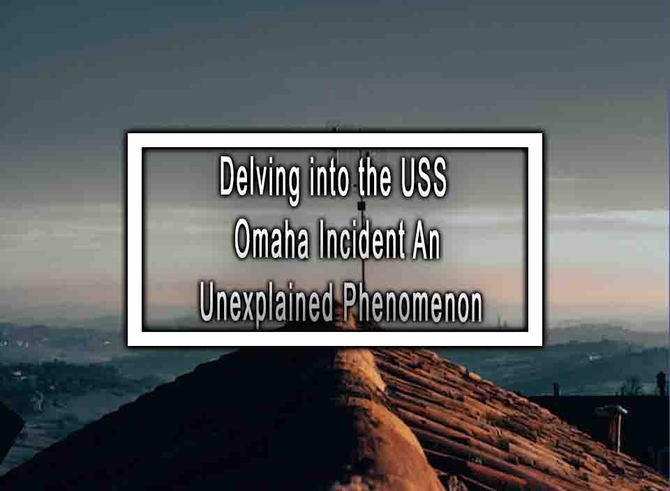 Delving into the USS Omaha Incident An Unexplained Phenomenon