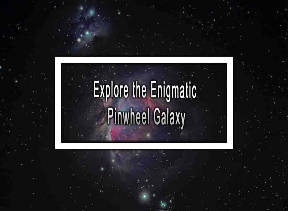 Explore the Enigmatic Pinwheel Galaxy