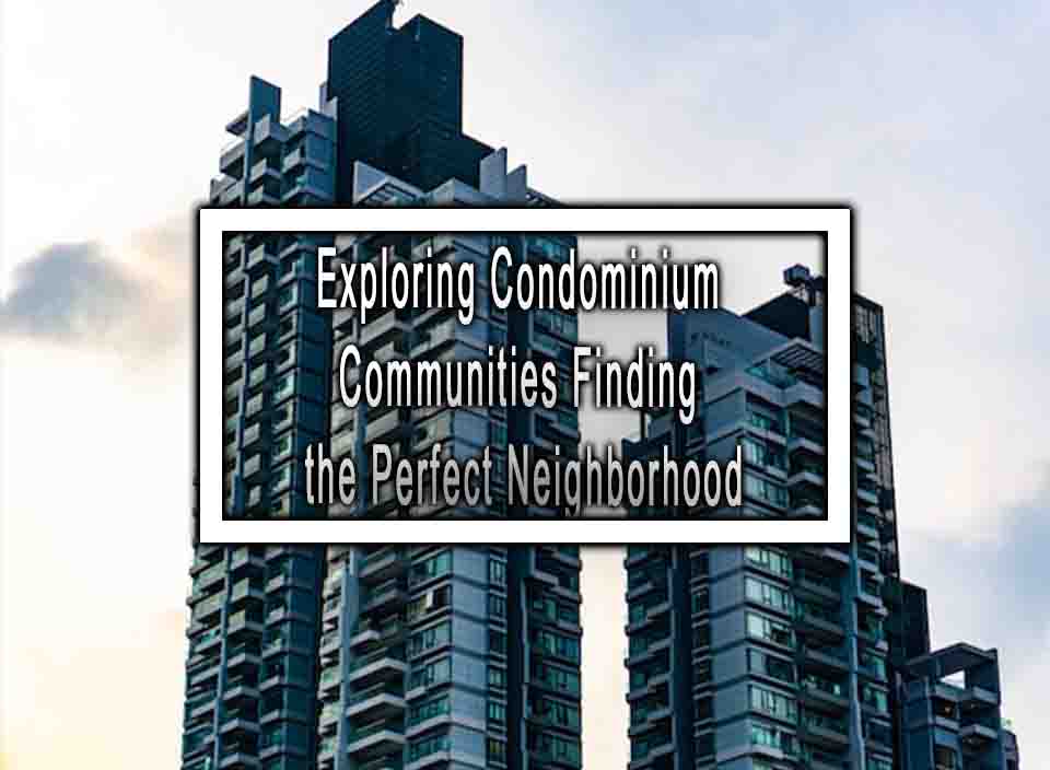 Exploring Condominium Communities Finding the Perfect Neighborhood
