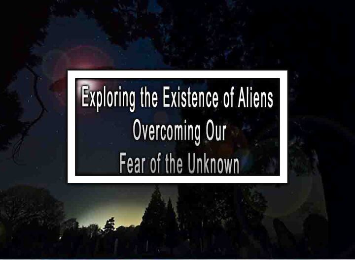 Exploring the Existence of Aliens Overcoming Our Fear of the Unknown