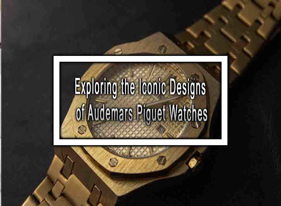 Exploring the Iconic Designs of Audemars Piguet Watches