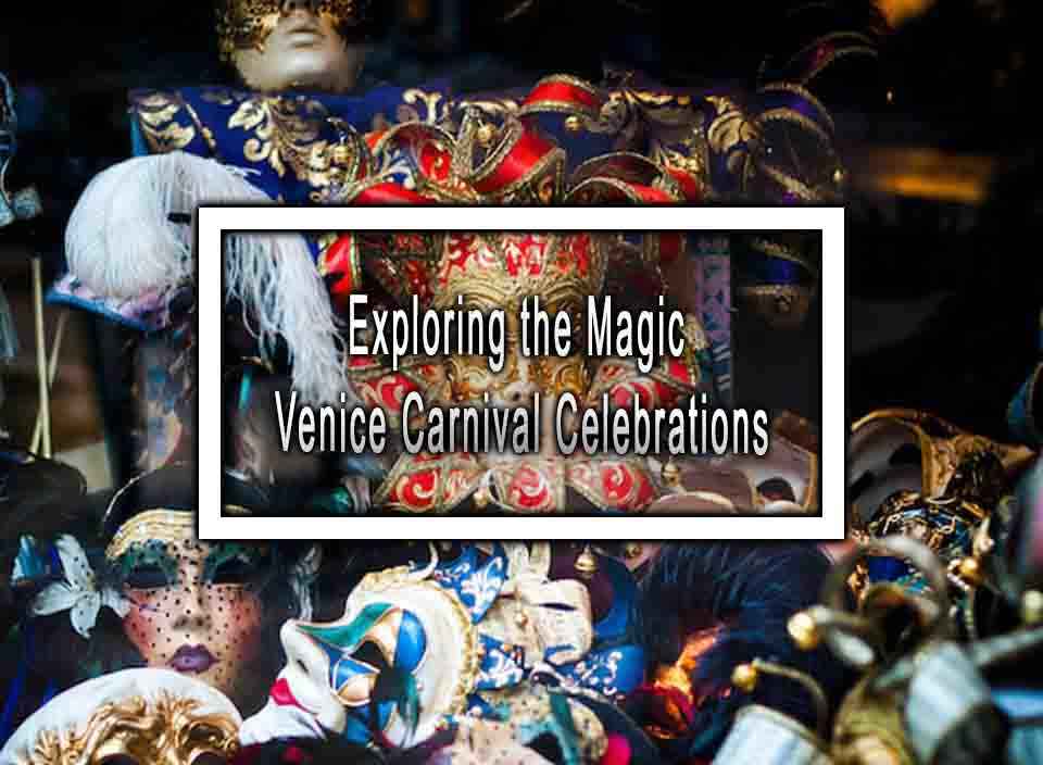 Exploring the Magic Venice Carnival Celebrations