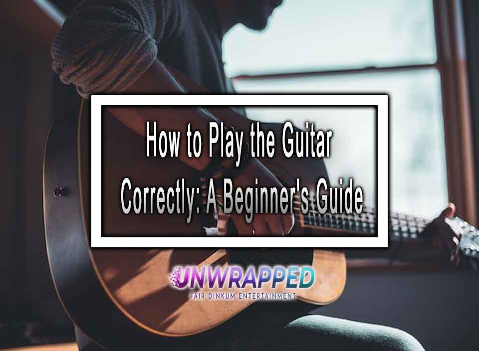 12 Effective Ways on How to Play the Guitar Correctly: A Beginner's Guide