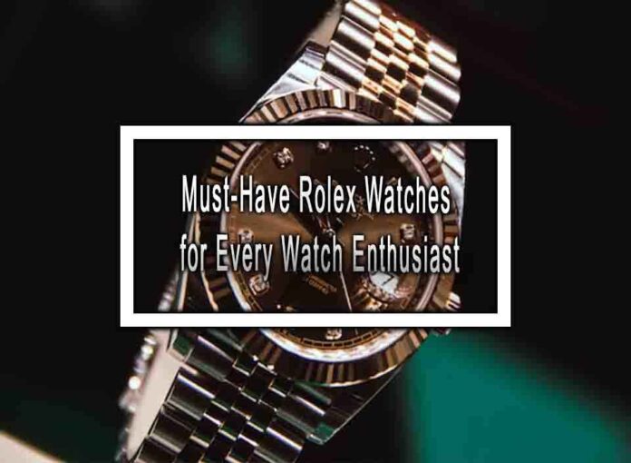 Must-Have Rolex Watches for Every Watch Enthusiast