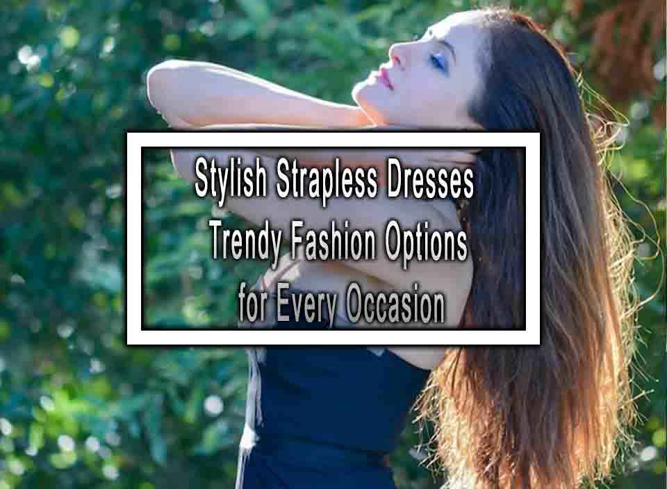 Stylish Strapless Dresses Trendy Fashion Options for Every Occasion