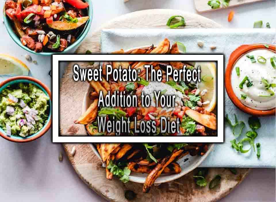 Sweet Potato: The Perfect Addition to Your Weight Loss Diet