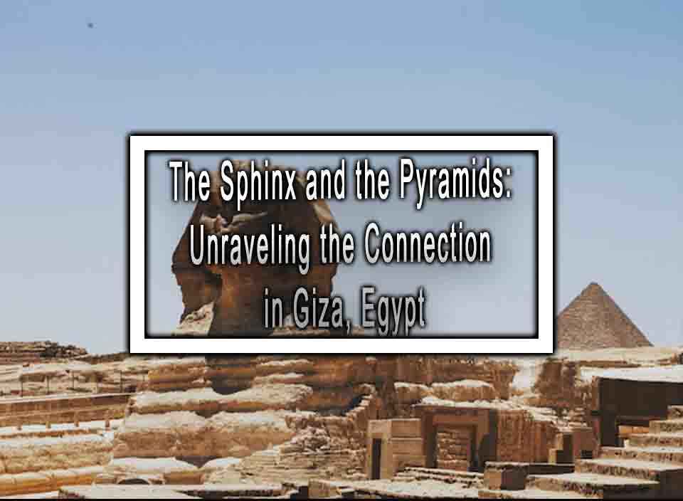 The Sphinx and the Pyramids Unraveling the Connection in Giza, Egypt