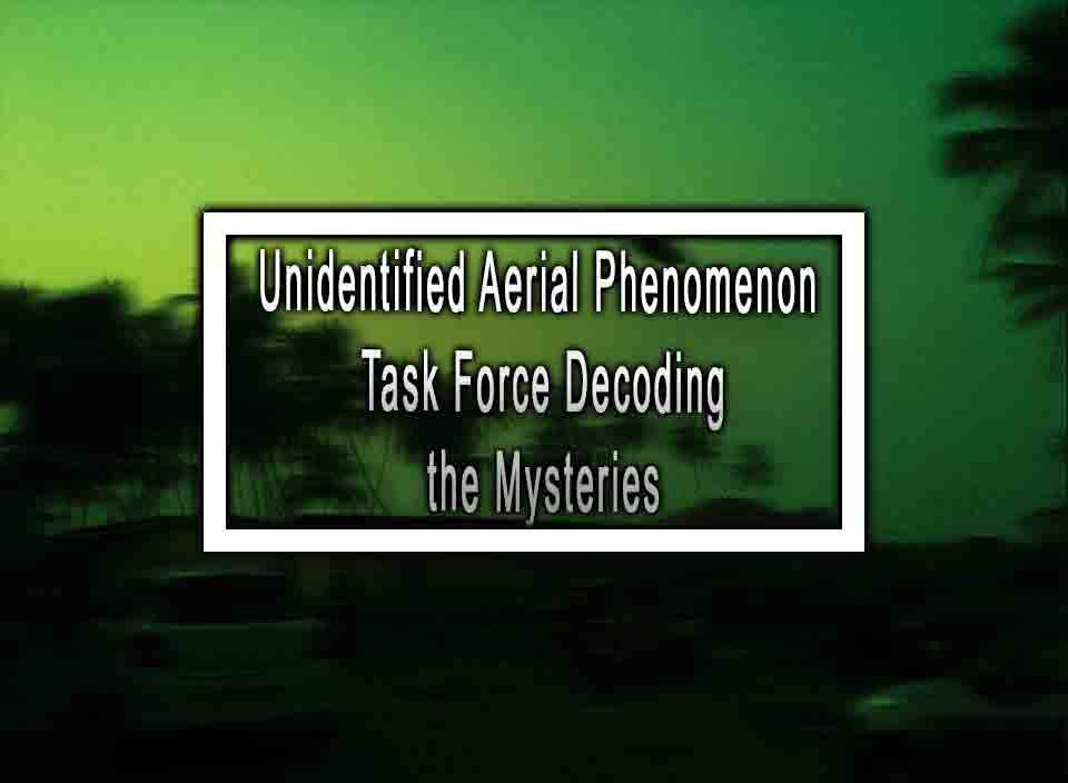 Unidentified Aerial Phenomenon Task Force Decoding the Mysteries