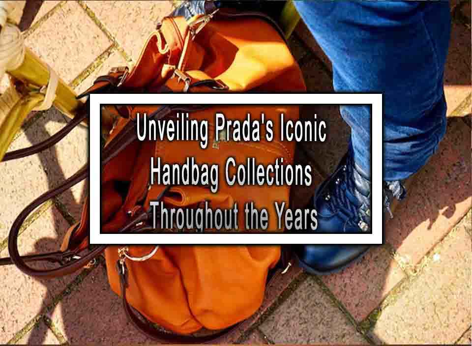 Unveiling Prada's Iconic Handbag Collections Throughout the Years