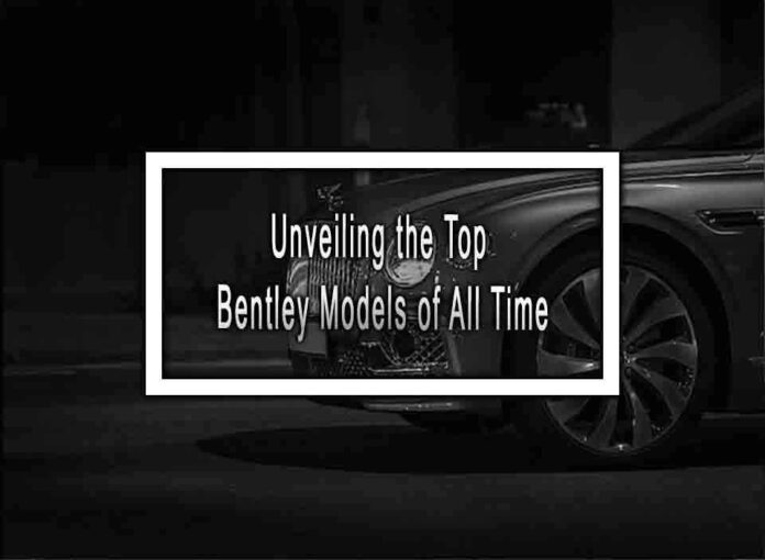 Unveiling the Top Bentley Models of All Time