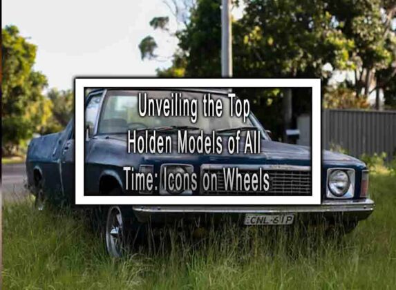 Unveiling the Top Holden Models of All Time Icons on Wheels