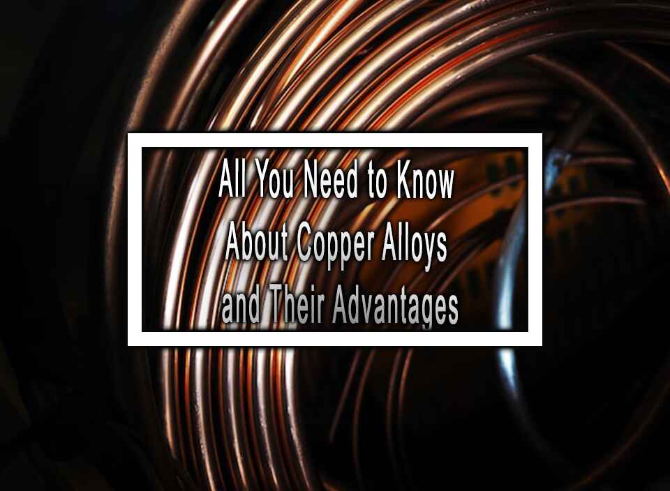 All You Need to Know About Copper Alloys and Their Advantages