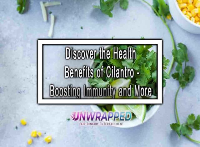 Discover the Health Benefits of Cilantro - Boosting Immunity and More
