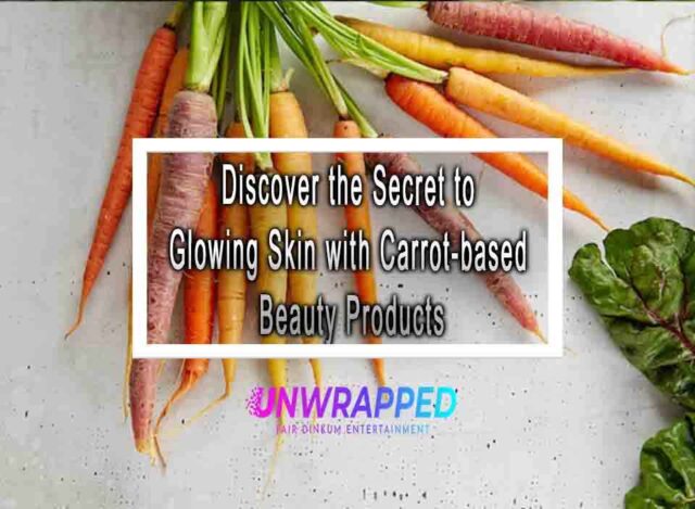 Discover the Secret to Glowing Skin with Carrot-based Beauty Products