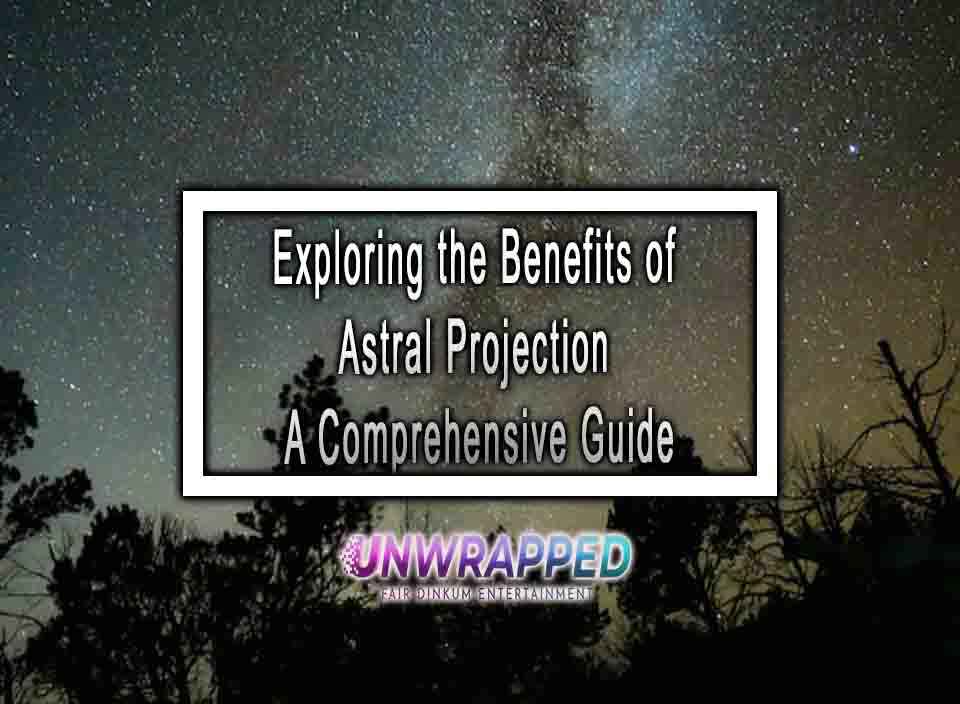 Exploring the Benefits of Astral Projection A Comprehensive Guide