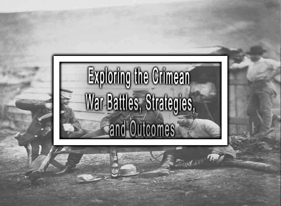 Exploring the Crimean War Battles, Strategies, and Outcomes