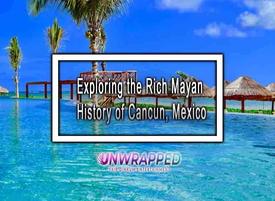 Exploring the Rich Mayan History of Cancun, Mexico