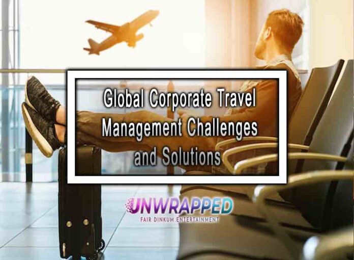 Global Corporate Travel Management Challenges and Solutions