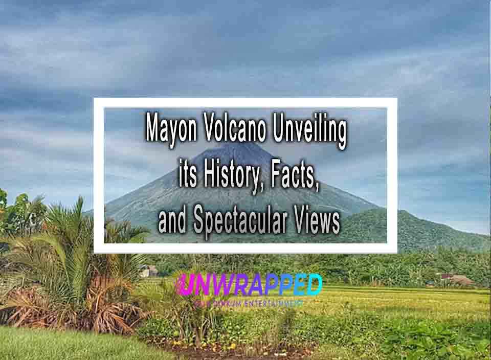Mayon Volcano Unveiling its History, Facts, and Spectacular Views