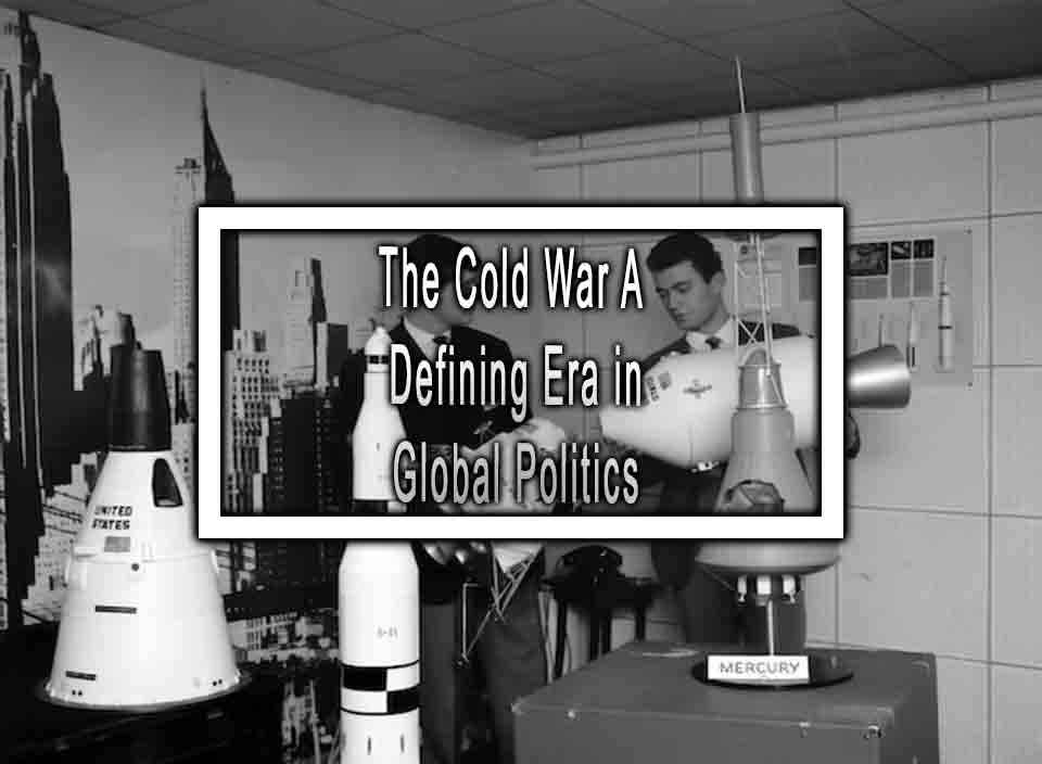The Cold War A Defining Era in Global Politics