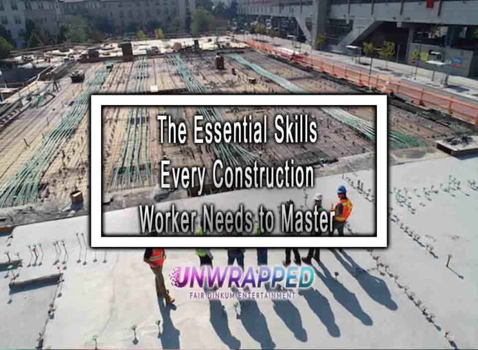 The Essential Skills Every Construction Worker Needs to Master