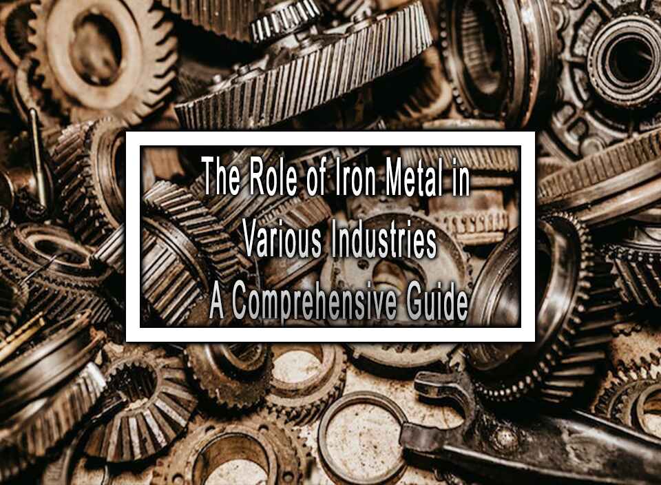 The Role of Iron Metal in Various Industries A Comprehensive Guide