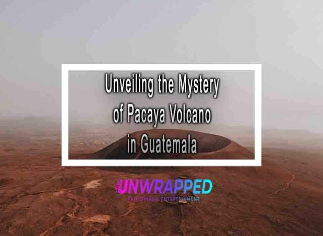 Unveiling the Mystery of Pacaya Volcano in Guatemala