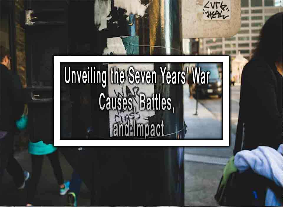 Unveiling the Seven Years' War Causes, Battles, and Impact