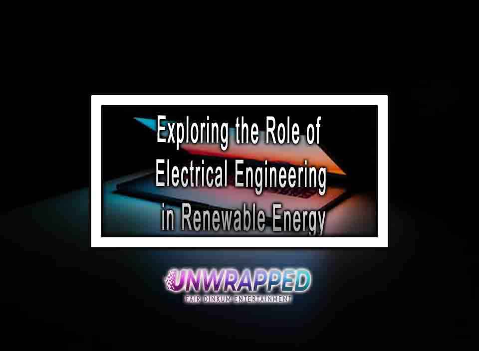 Exploring the Role of Electrical Engineering in Renewable Energy