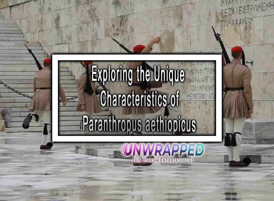 Exploring the Unique Characteristics of Paranthropus aethiopicus