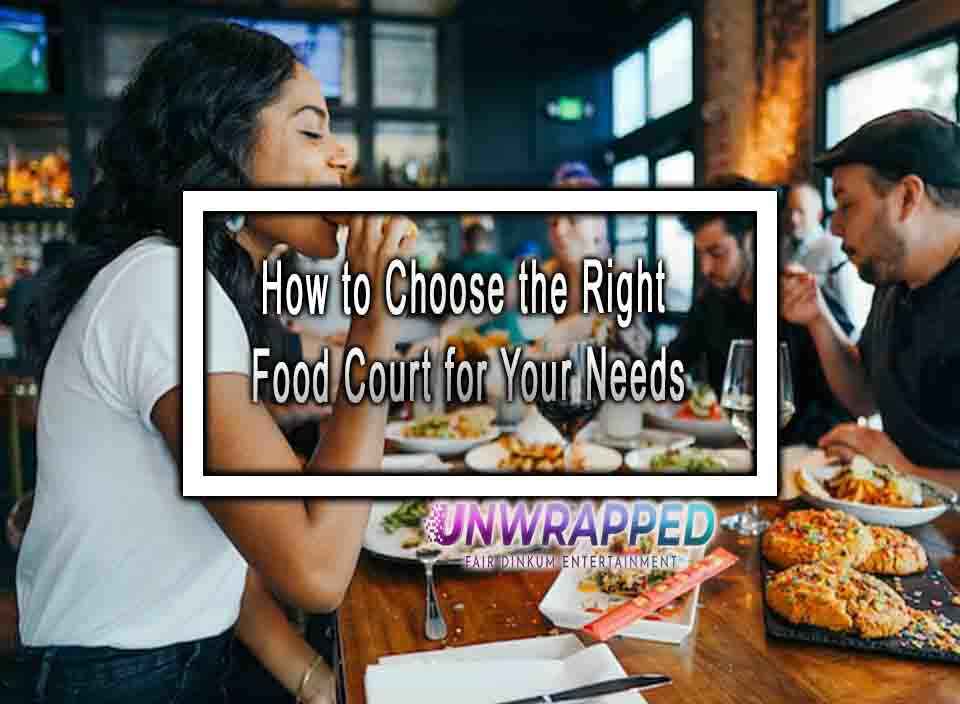 How to Choose the Right Food Court for Your Needs