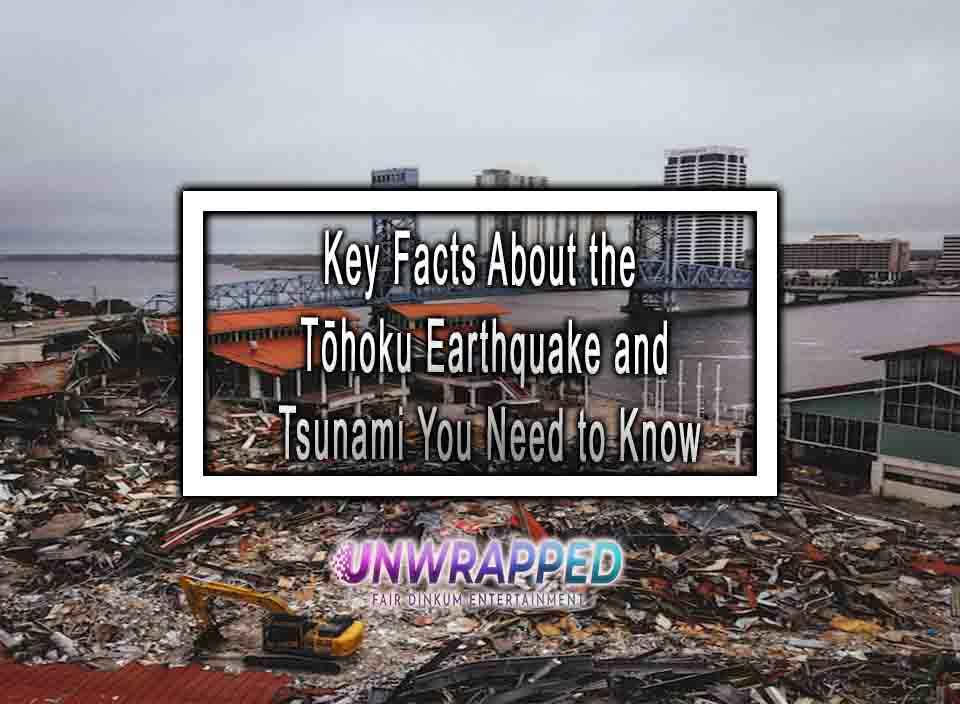Key Facts About the Tōhoku Earthquake and Tsunami You Need to Know