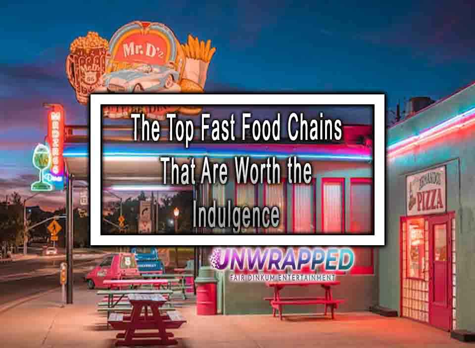 The Top Fast Food Chains That Are Worth the Indulgence