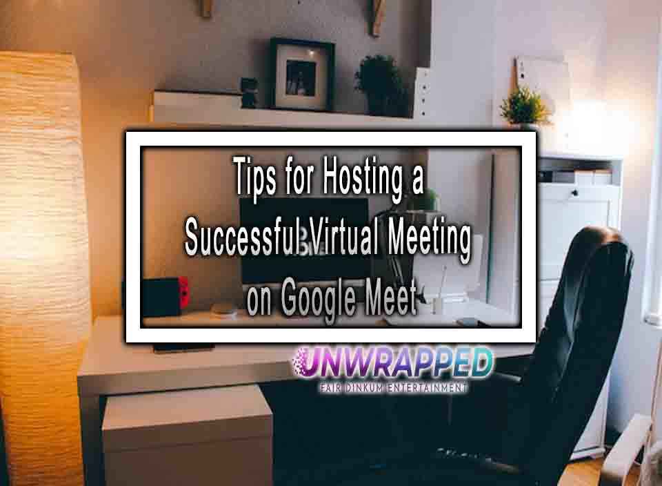 Tips for Hosting a Successful Virtual Meeting on Google Meet