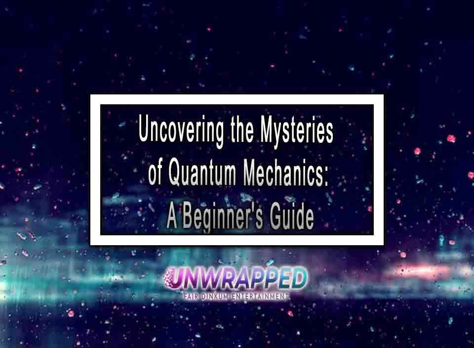 Uncovering the Mysteries of Quantum Mechanics A Beginner's Guide