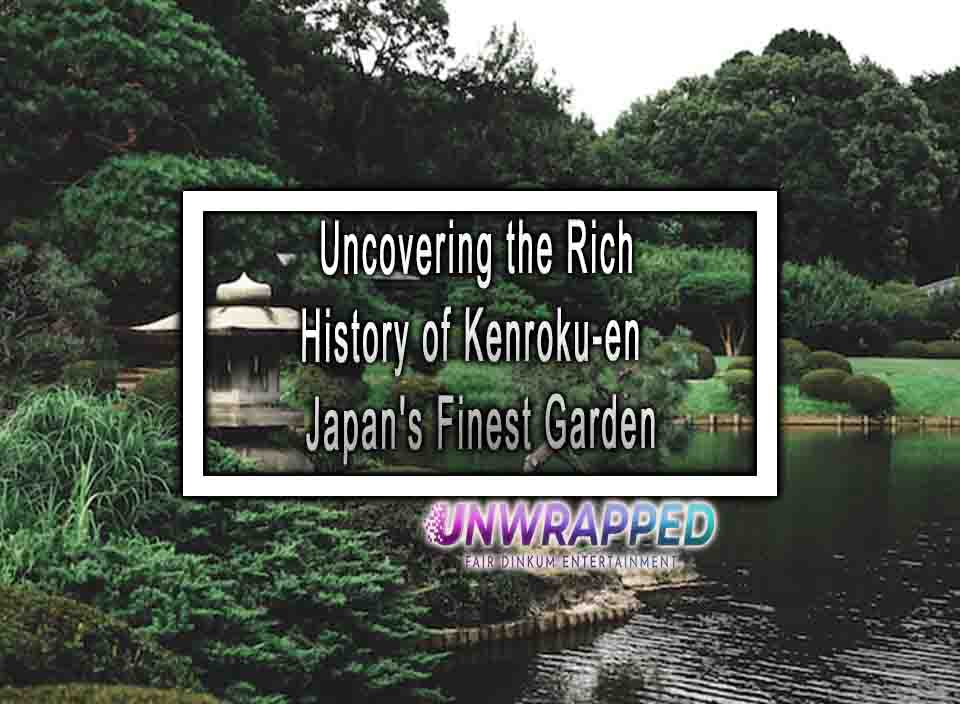 Uncovering the Rich History of Kenroku-en Japan's Finest Garden