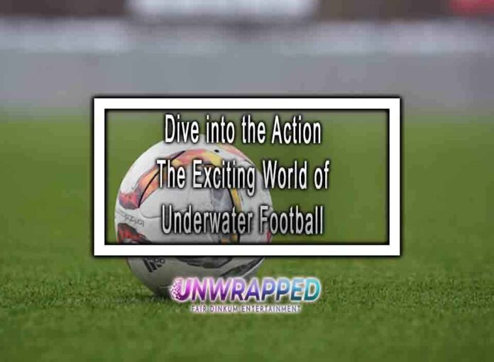 Dive into the Action The Exciting World of Underwater Football
